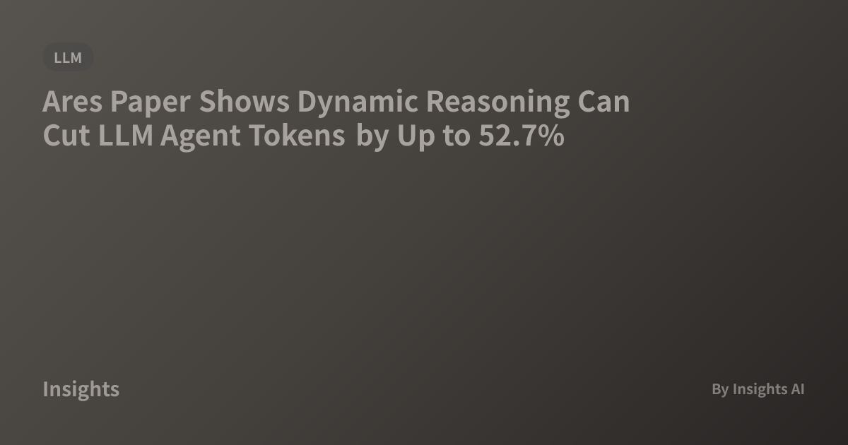 Ares Paper Shows Dynamic Reasoning Can Cut LLM Agent Tokens by Up to 52 ...