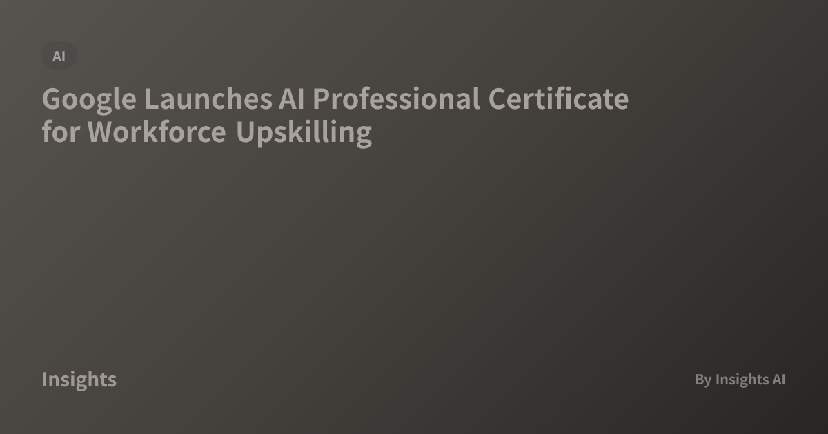 Google Launches AI Professional Certificate for Workforce Upskilling ...