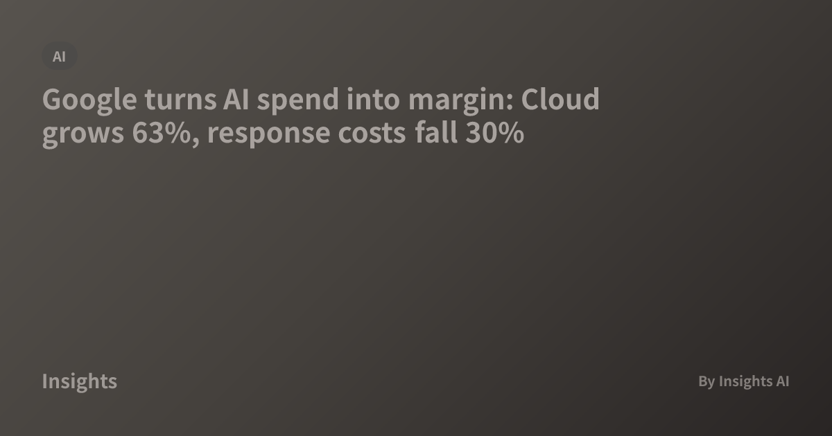 Google turns AI spend into margin: Cloud grows 63%, response costs fall ...