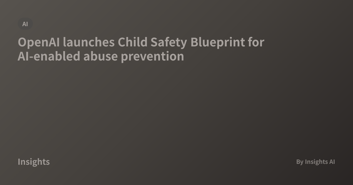 OpenAI launches Child Safety Blueprint for AI-enabled abuse prevention ...