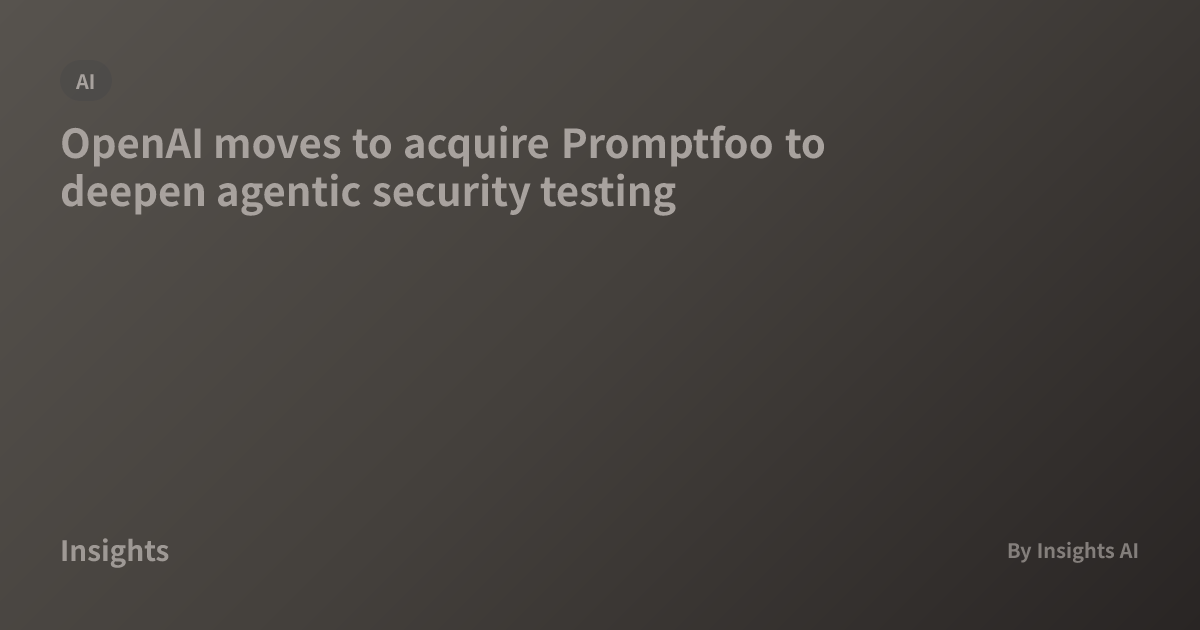 OpenAI moves to acquire Promptfoo to deepen agentic security testing ...